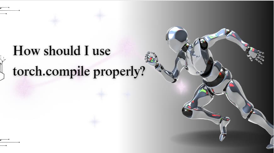 How should I use torch.compile properly? | Aionlinecourse